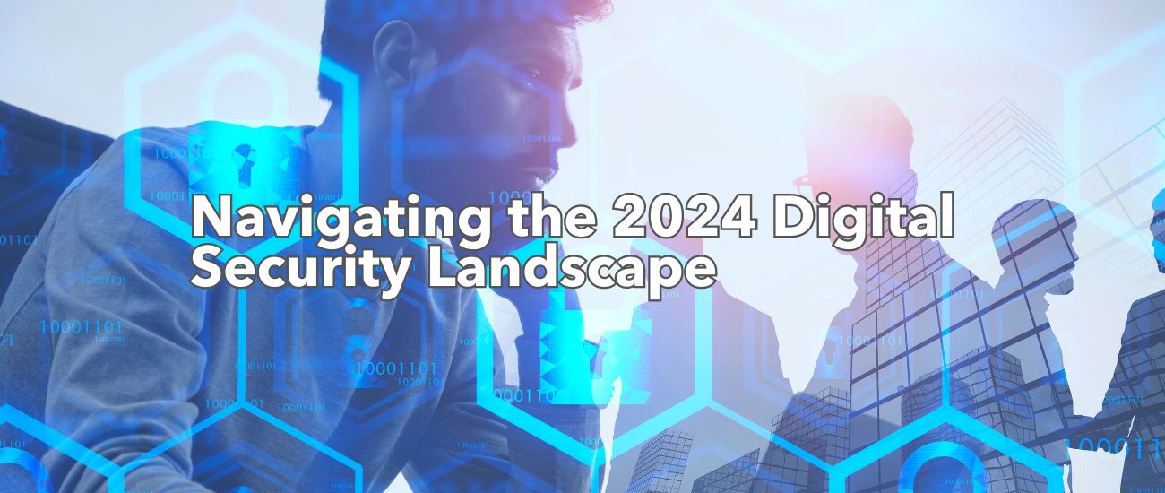 Navigating the 2024 Digital Security Landscape: Insights for Business